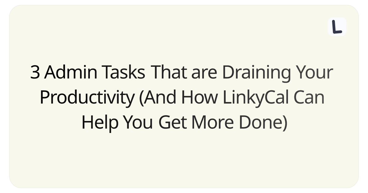 3 Admin Tasks That are Draining Your Productivity (And How LinkyCal Can ...